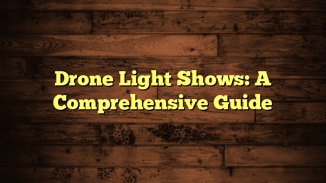 Drone Light Shows: A Comprehensive Guide