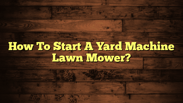 How To Start A Yard Machine Lawn Mower?